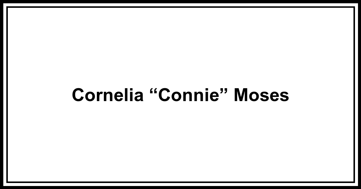 Obituary: Cornelia “Connie” Moses Obituary: Cornelia “Connie” Moses