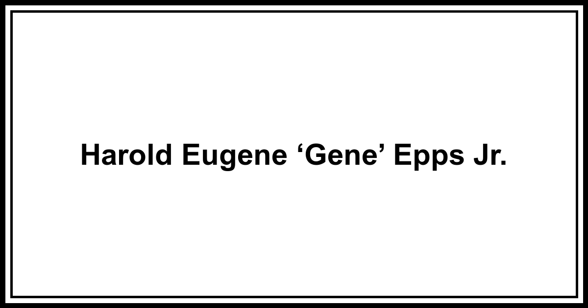 Obituary: Harold Eugene ‘Gene’ Epps Jr.